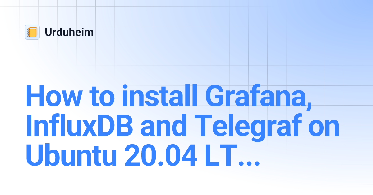How to install Grafana, InfluxDB and Telegraf on Ubuntu 20.04 LTS | Urduheim